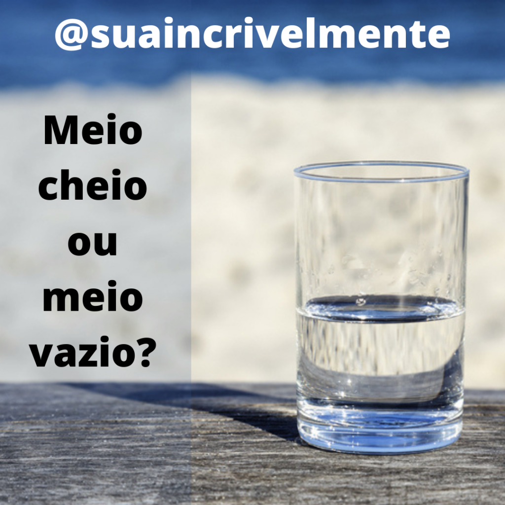Copo meio cheio ou meio vazio? Você sempre escolhe! - Sua Incrível Mente
